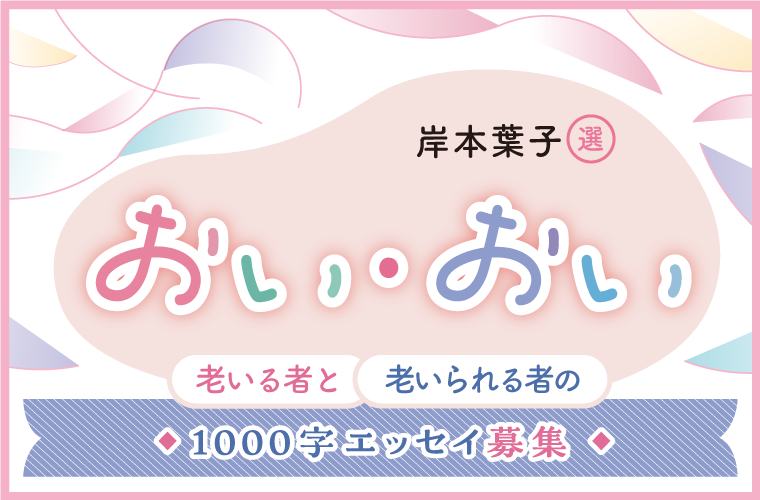 第3回 岸本葉子選 老いる者と老いられる者の1000字エッセイ募集 「おい・おい」 | 公募/コンテスト/コンペ情報なら「Koubo」