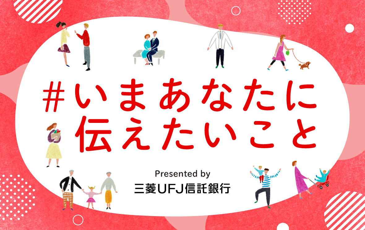 #いまあなたに伝えたいこと Presented by 三菱UFJ信託銀行 | 公募/コンテスト/コンペ情報なら「Koubo」