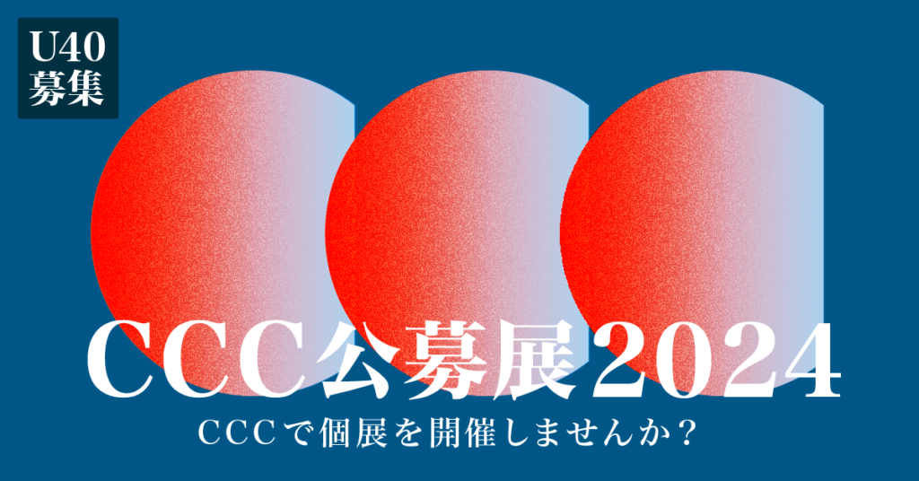 CCC公募展2024 U40 | 公募/コンテスト/コンペ情報なら「Koubo」